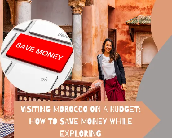 Visiting Morocco on a Budget: How to Save Money While Exploring